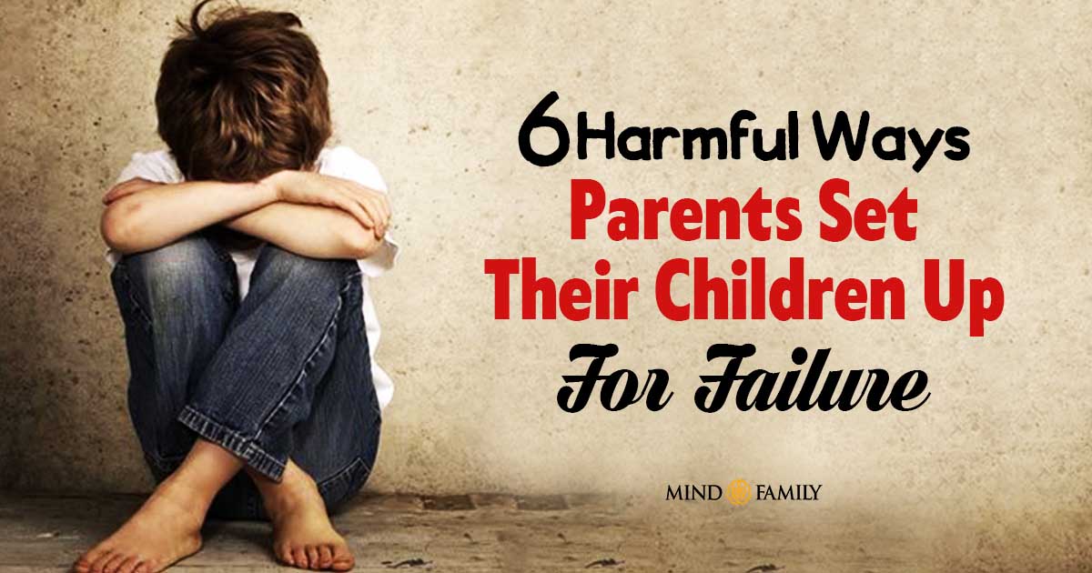 6 Harmful Ways Parents Set Their Children Up For Failure