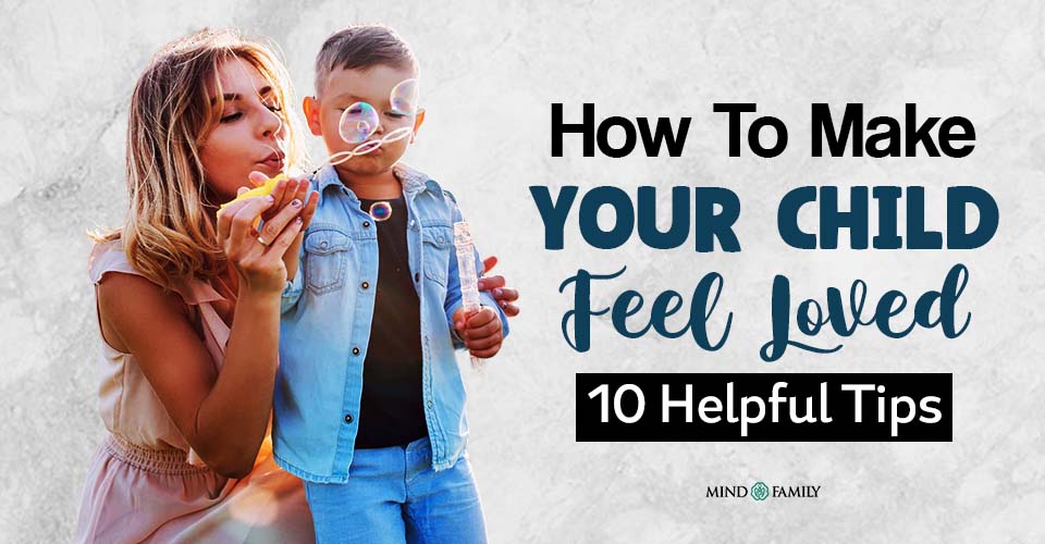 How To Make Your Child Feel Loved: 10 Helpful Tips!